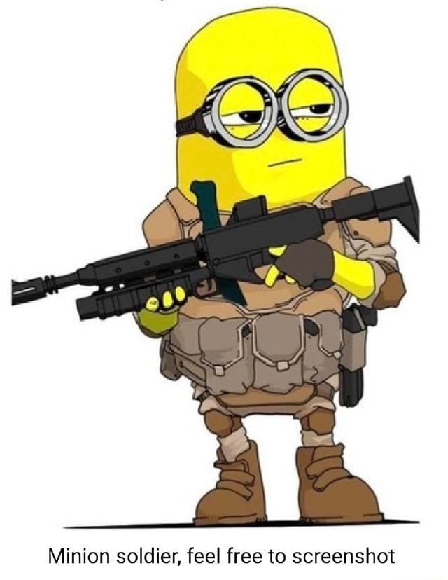 Minion soldier, feel free to screenshot - iFunny