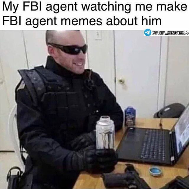 My FBI agent watching me make FBI agent memes about him ore its - iFunny