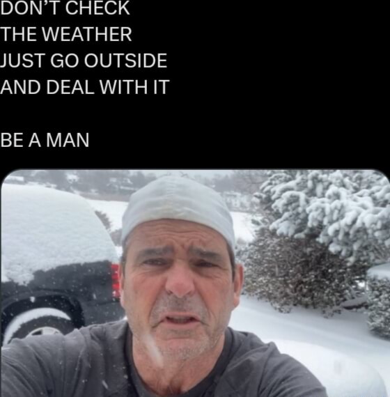 DON T CHECK THE WEATHER JUST GO OUTSIDE AND DEAL WITH IT BE A MAN - iFunny