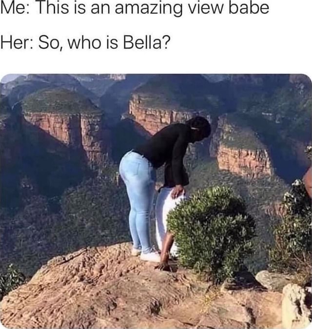 Me: Tints IS an amazing view bade Her: So, who is Bella? - America’s ...