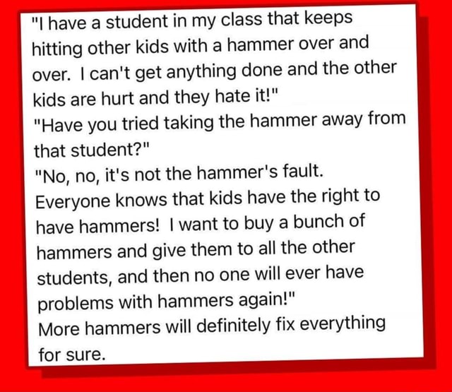 Have a student in my class that keeps hitting other kids with a hammer ...