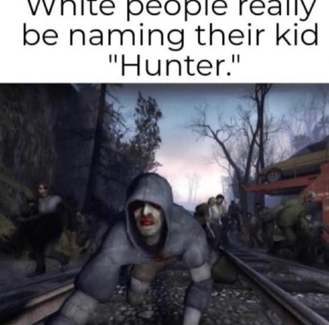 Be naming their kid "Hunter." - iFunny