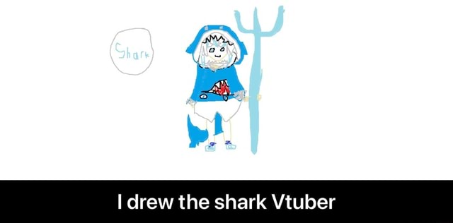 Bp I drew the shark Vtuber - I drew the shark Vtuber - iFunny