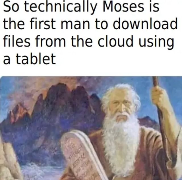 Technically Moses the first man to download files from the cloud using ...