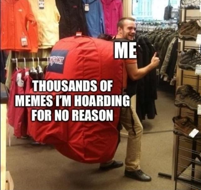 ME THOUSANDS OF MEMES HOARDING FOR NO REASON - iFunny