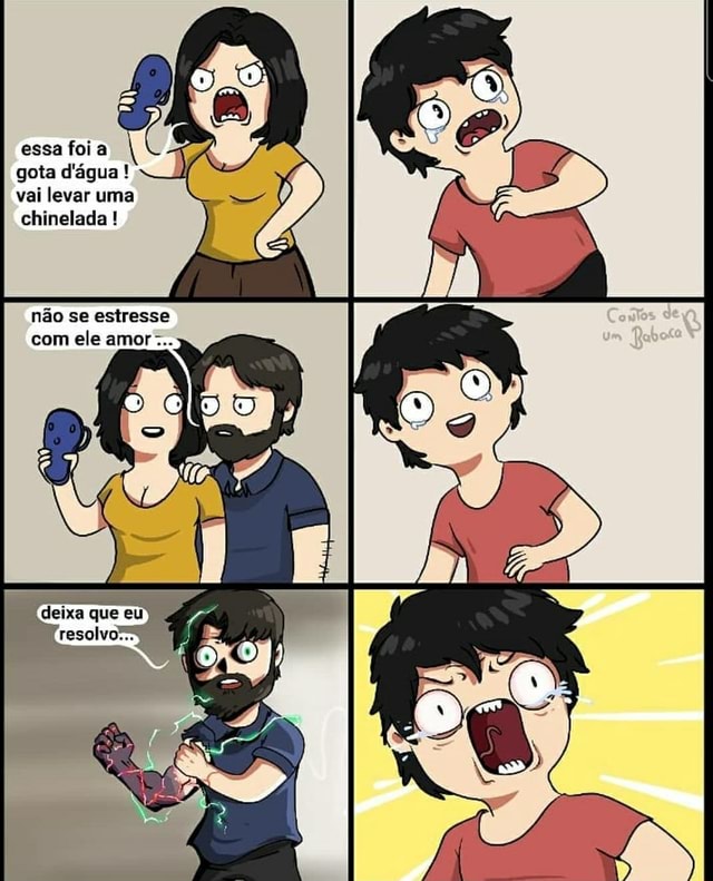 Essa foi a gota d'água! vai levar uma chinelada ! não se estresse com ...