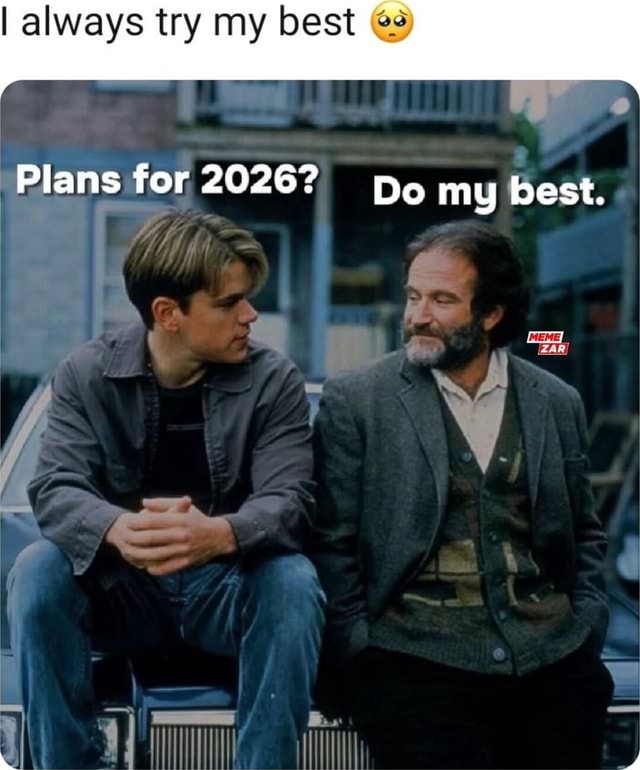 I always try my best @g Plans for 2026? Do my best. ii - iFunny