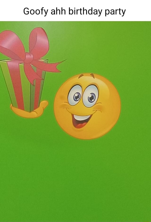 Goofy ahh birthday party - iFunny