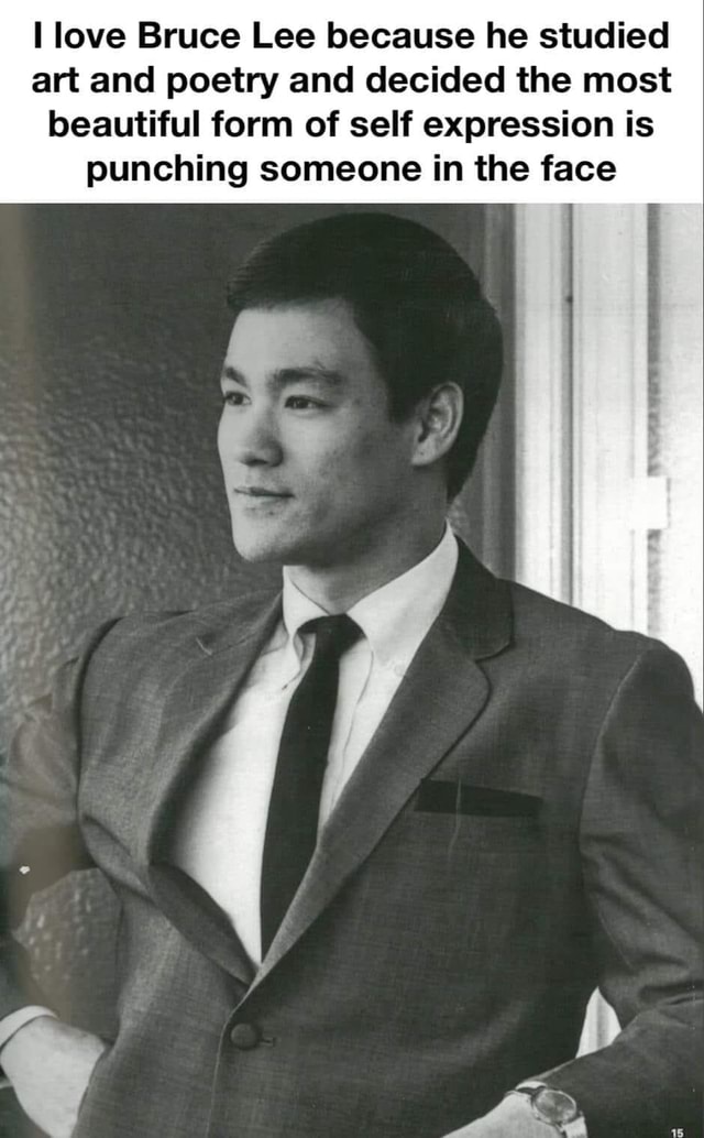 I love Bruce Lee because he studied art and poetry and decided the most ...