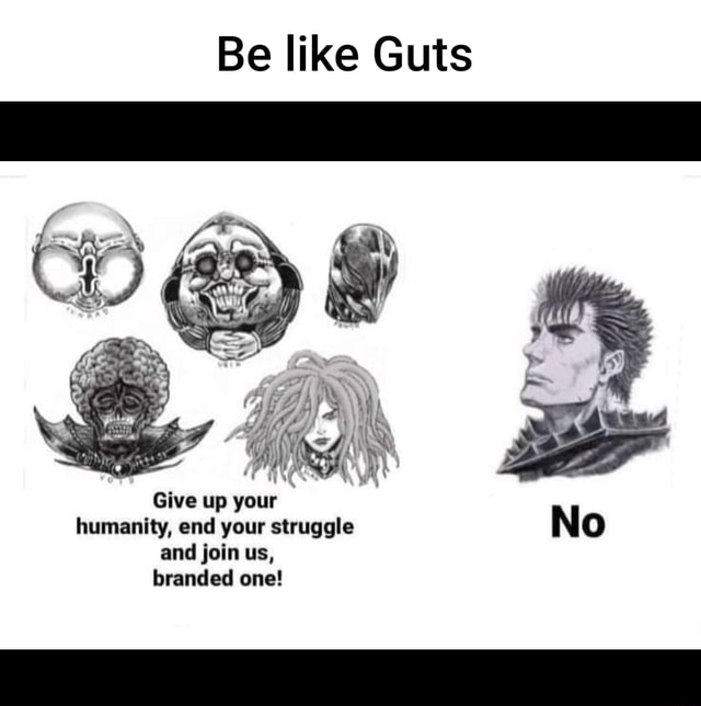 Be like Guts Give up your humanity, end your struggle No and join us ...