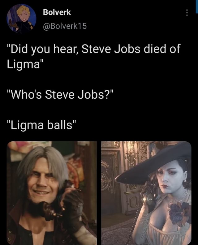 @Bolverk15 "Did you hear, Steve Jobs died of Ligma" "Who's Steve Jobs ...