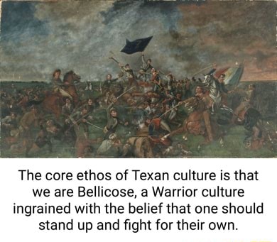 The core ethos of Texan culture is that we are Bellicose, a Warrior ...