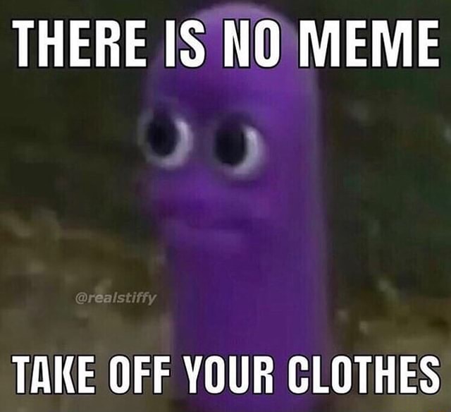 There Is No Meme Take Off Your Clothes Ifunny Brazil