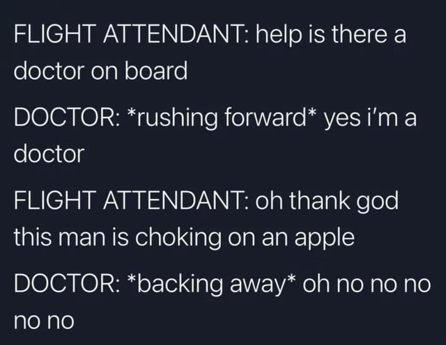 FLIGHT ATTENDANT: help is there a doctor on board DOCTOR: *rushing ...