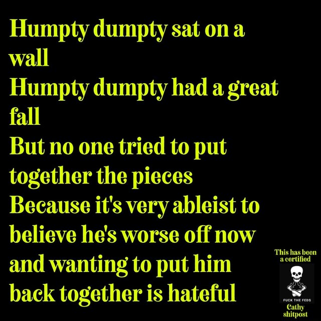 Humpty dumpty sat on a wall Humpty dumpty had a great fall But no one ...