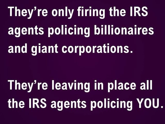 They're only firing the IRS agents policing billionaires and giant ...