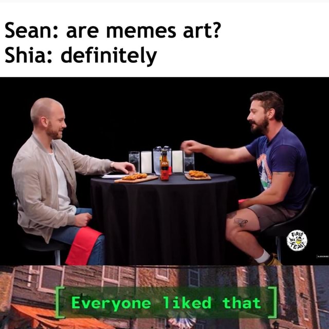 Sean: are memes art? Shia: definitely - iFunny