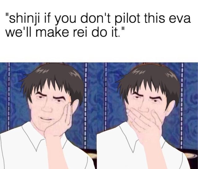 Neon Genesis Evangelion memes - "shinji if you don't pilot this eva we ...