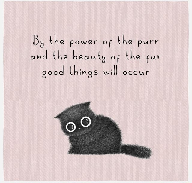 By the power of the purr and the beauty of the fur good things will ...