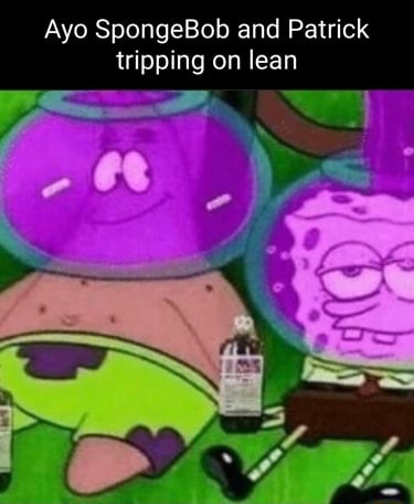 Ayo SpongeBob and Patrick tripping on lean - iFunny