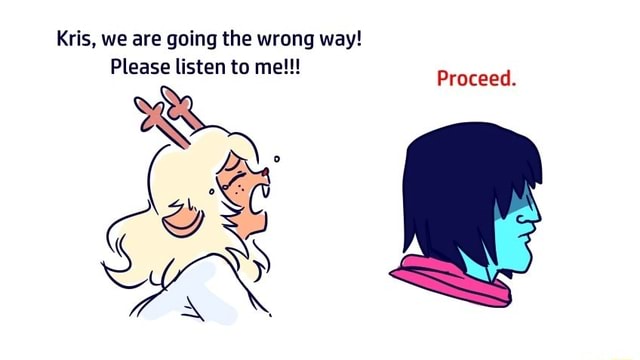 Kris, we are going the wrong way! Please listen to me!!! Proceed. Lg ...