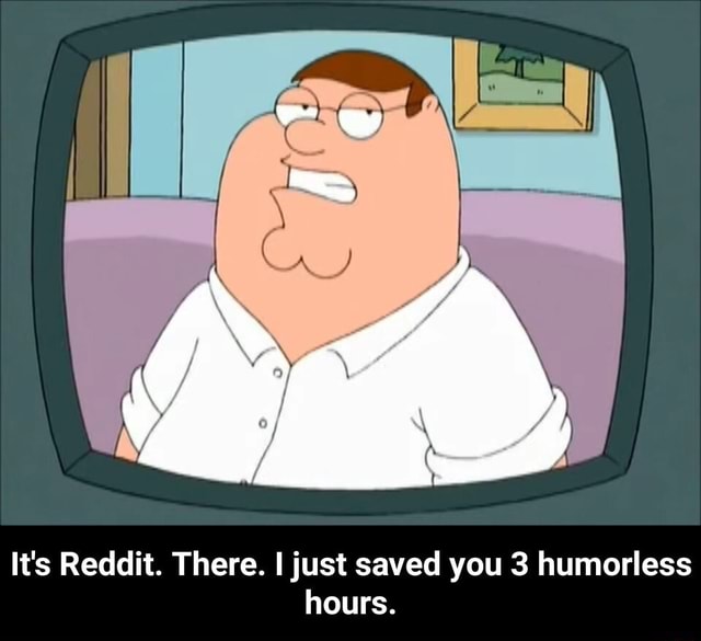 It's Reddit. There. I just saved you 3 humorless hours. - It's Reddit ...