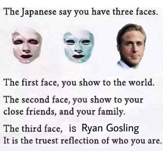 The Japanese say you have three faces. The first face, you show to the ...