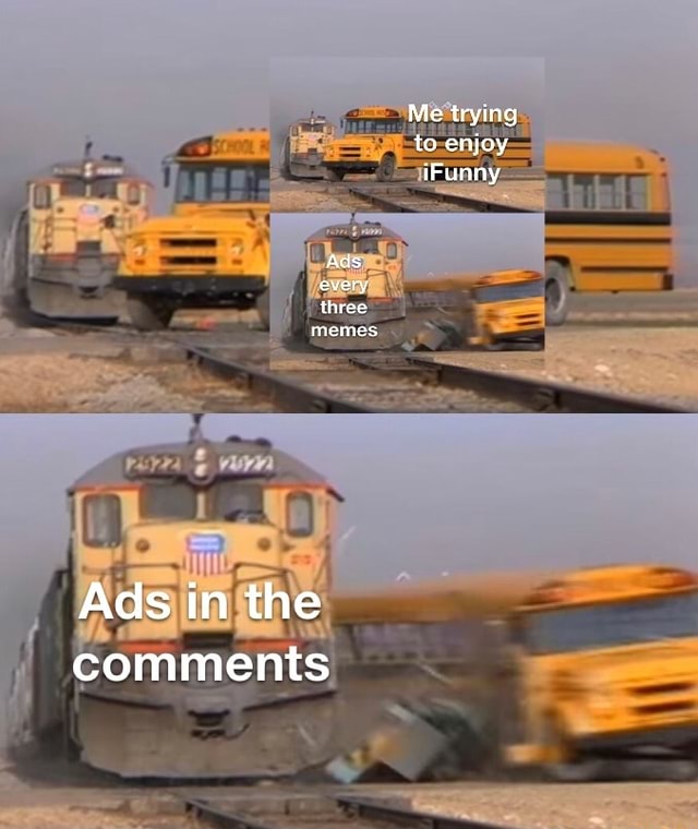 Me trying to enjoy (Funny Ads every tnree memes Ads in the comments ...