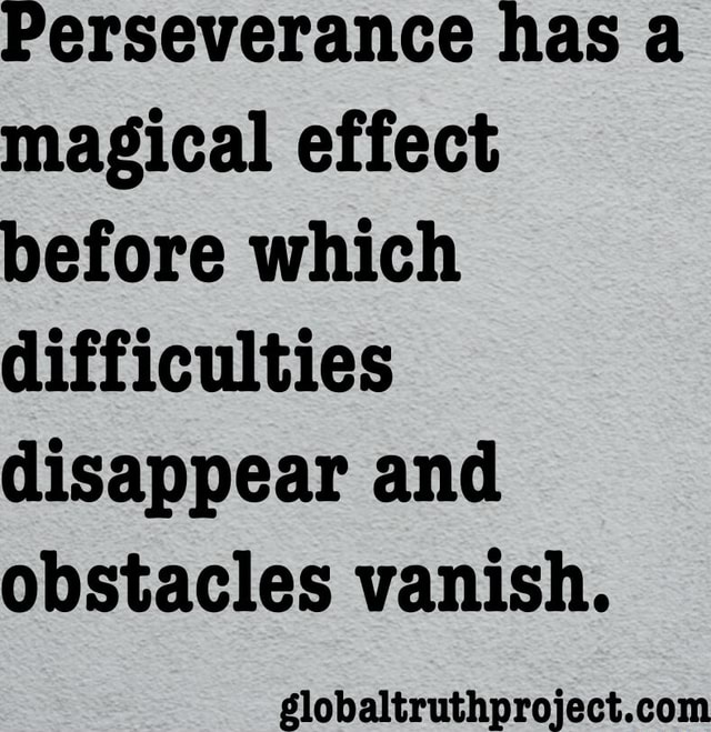 Perseverance has a magical effect before which difficulties disappear ...