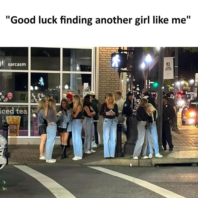 "Good luck finding another girl like me" sarcasm iced if I - iFunny