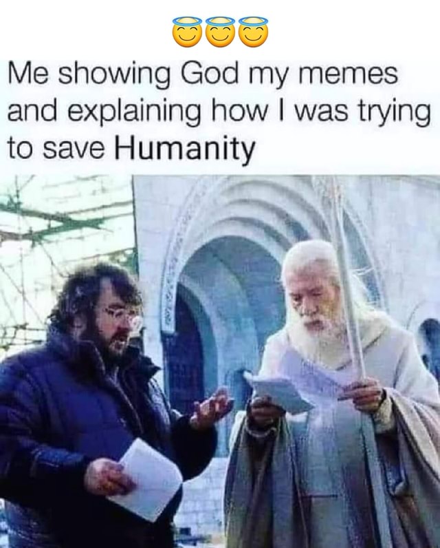 Me showing God my memes and explaining how I was trying to save Humanity I I I - iFunny