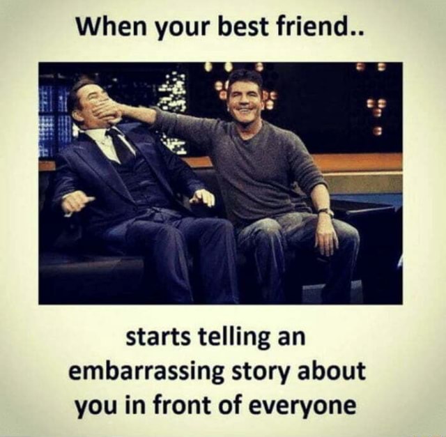 When your best friend.. starts telling an embarrassing story about you ...