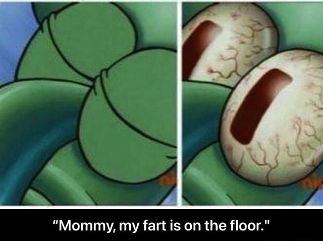 "Mommy, my fart is on the floor." - “Mommy, my fart is on the floor." - iFunny