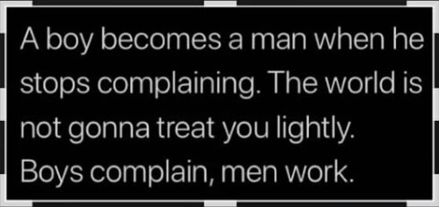A boy becomes a man when he stops complaining. The world is not gonna ...