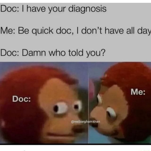 Doc: I have your diagnosis Me: Be quick doc, I don't have all da Doc ...