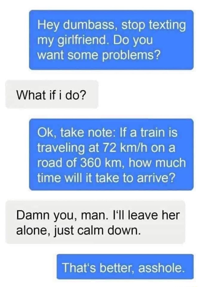 Hey dumbass, stop texting my girlfriend. Do you want some problems? Ok ...