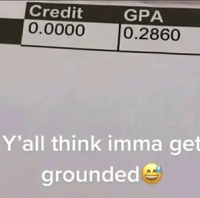 Credit GPA IO Y'all think imma get grounded - iFunny