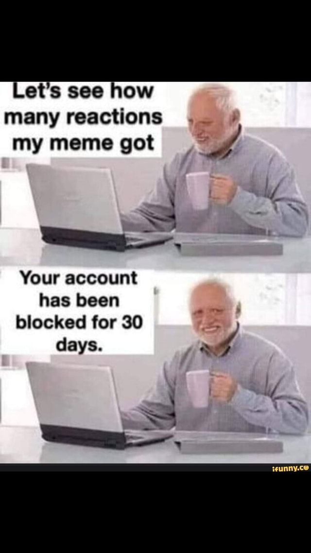 Let's see how many reactions my meme got Your account has been blocked ...