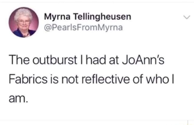 E Myrna Tellingheusen 9 Y, E The outburst I had at JoAnn's Fabrics is ...