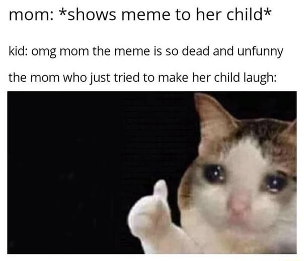 Mom: *shows meme to her child* kid: omg mom the meme is so dead and ...