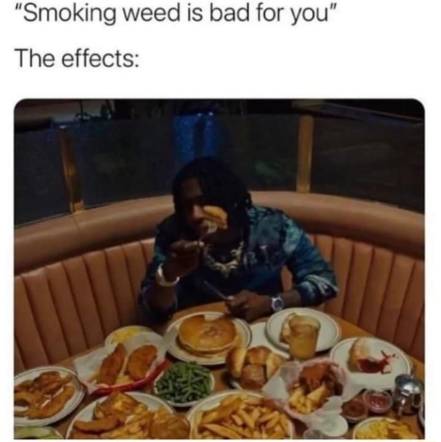 "Smoking weed is bad for you" AA The effects: - iFunny