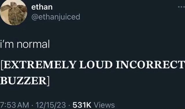 Ethan @ethanjuiced i'm normal [EXTREMELY LOUD INCORRECT BUZZER] AM ...