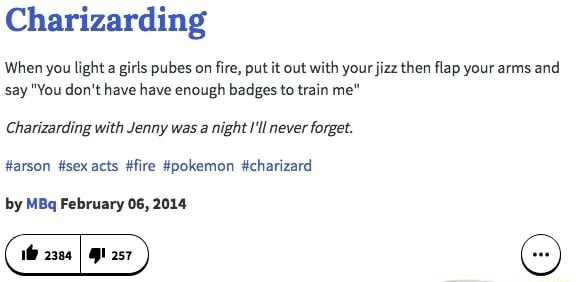 Charizarding When you light a girls pubes on fire, put it out with your ...