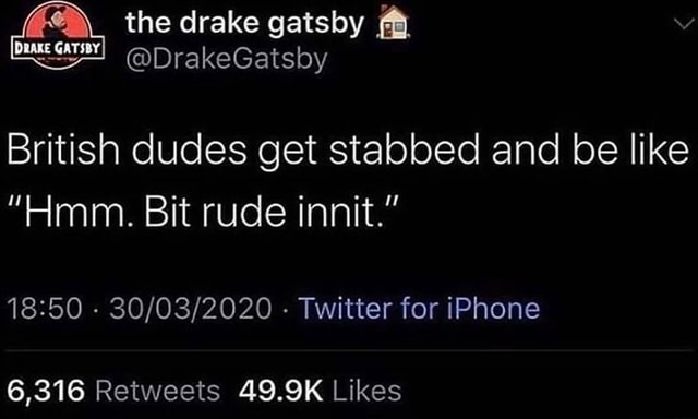 The drake gatsby @DrakeGatsby British dudes get stabbed and be like ...