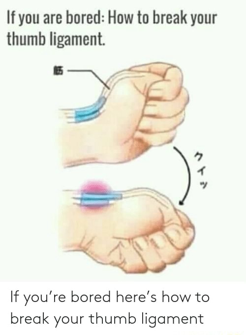 If you are bored: How to break your thumb ligament. If you're bored ...