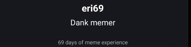 Eri69 Dank memer 69 days of meme experience - iFunny