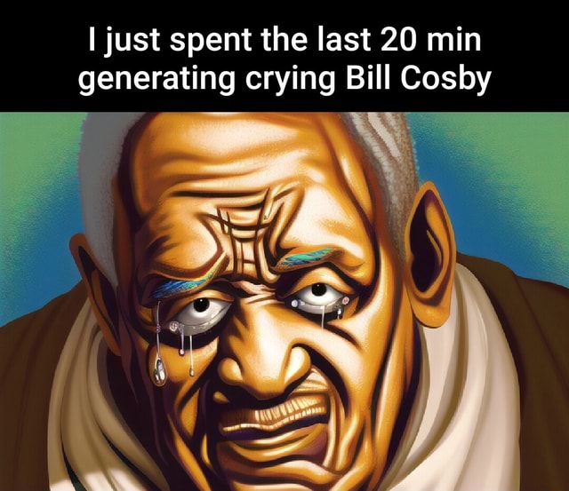 I just spent the last 20 min generating crying Bill Cosby - iFunny