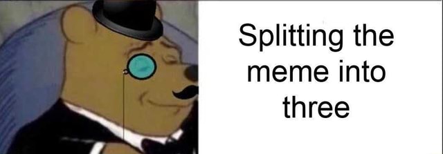 Splitting the meme into three - iFunny