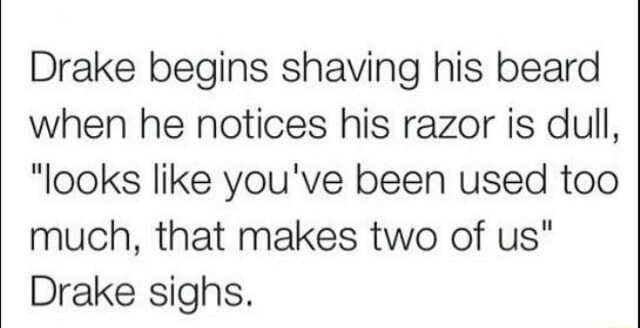 Drake begins shaving his beard when he notices his razor is dull ...