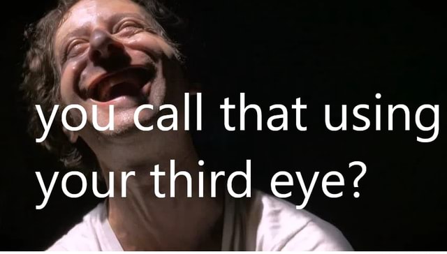 You call that using your third eye? & \y, - iFunny